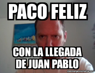 Meme Personalizado - Paco Feliz Con la llegada de Juan Pablo - 33353343