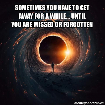 Meme Personalizado - SOMETIMES YOU HAVE TO GET AWAY FOR A WHILE ...