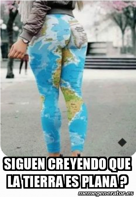 Meme Personalizado - siguen creyendo que la tierra es plana ? - 33353727