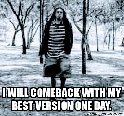 Meme Personalizado - I Will ComeBack With My Best Version One Day ...