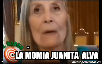Meme Personalizado - . LA MOMIA JUANITA ALVA - 33354316