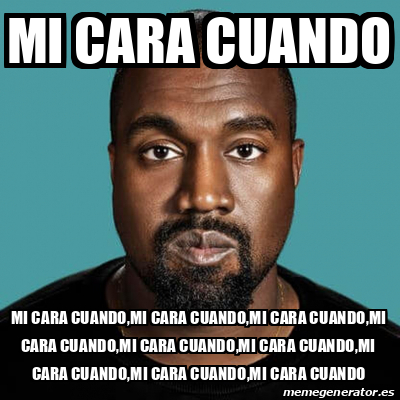 Meme Personalizado - mi cara cuando mi cara cuando,mi cara cuando,mi ...