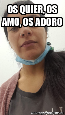 Meme Personalizado - OS QUIER, OS AMO, OS ADORO - 33354993