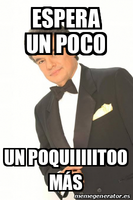 Meme Personalizado - ESPERA UN POCO UN POQUIIIIITOO MÁS - 33355290