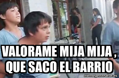Meme Personalizado - VALORAME MIJA MIJA , QUE SACO EL BARRIO - 33355560