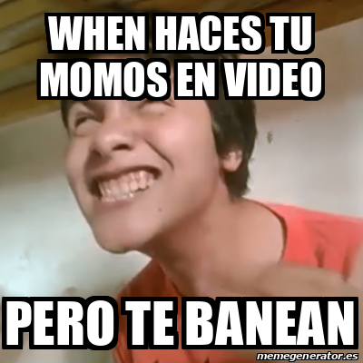 Meme Personalizado - when haces tu momos en video pero te banean - 33355867