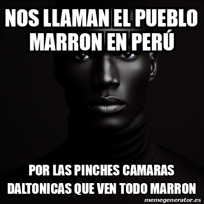 Meme Personalizado - nos llaman el pueblo marron en perú por las ...