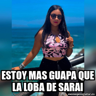 Meme Personalizado - Estoy mas guapa que la loba de sarai - 33356697