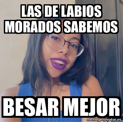 Meme Personalizado - Las de labios morados sabemos Besar mejor - 33356700