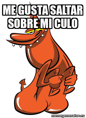 Meme Personalizado - Me gusta saltar sobre mi culo - 33356887