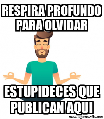 Meme Personalizado - respira profundo para olvidar estupideces que publican aqui - 33356906