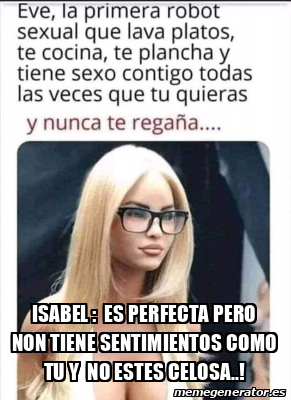 Meme Personalizado - ISABEL : ES PERFECTA PERO NON TIENE SENTIMIENTOS ...