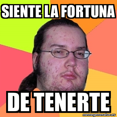 Meme Friki - Siente la fortuna De tenerte - 33358197