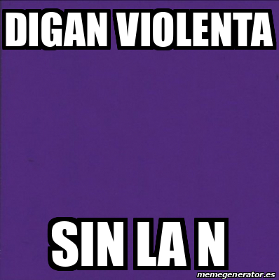 Meme Personalizado - digan violenta sin la n - 33358227