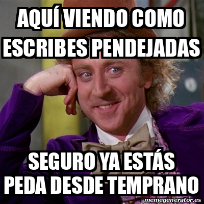 Meme Willy Wonka - Aquí viendo como escribes pendejadas Seguro ya estás ...