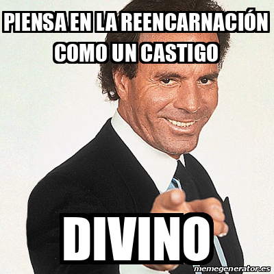 Meme Julio Iglesias - Piensa en la reencarnación como un castigo Divino ...