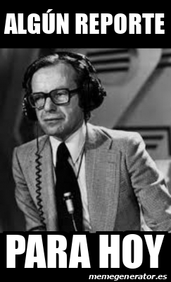 Meme Personalizado - Algún reporte Para hoy - 33359942