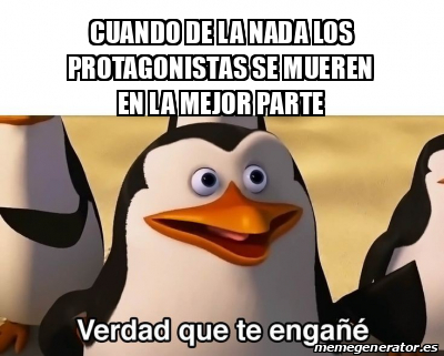 Meme Personalizado - cuando de la nada los protagonistas se mueren en ...