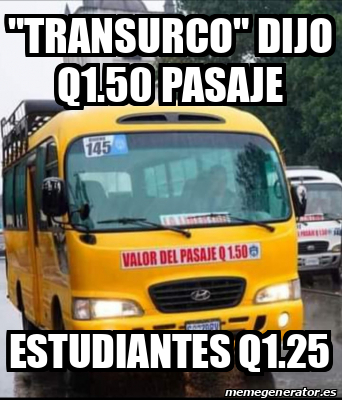Meme Personalizado - "TRANSURCO" DIJO Q1.50 PASAJE ESTUDIANTES Q1.25 ...