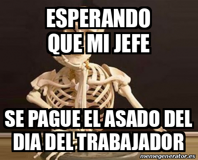 Meme Personalizado - ESPERANDO QUE MI JEFE SE PAGUE EL ASADO DEL DIA ...