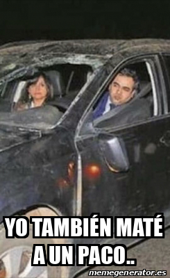Meme Personalizado - Yo también maté a un Paco.. - 33362968