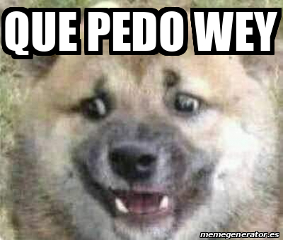Meme Personalizado - Que pedo wey - 33363446