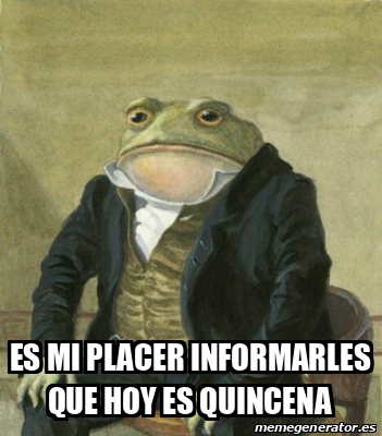 Meme Personalizado - Es mi placer informarles que hoy es quincena ...