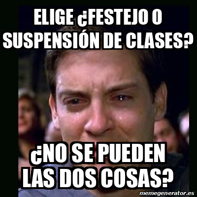 Meme crying peter parker - Elige ¿Festejo o suspensión de clases? ¿NO ...