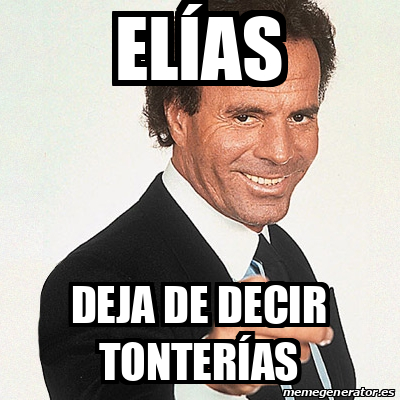 Meme Julio Iglesias - ELÍAS Deja de decir tonterías - 33364897