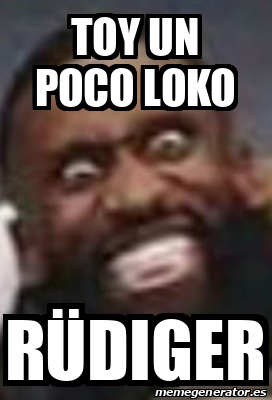 Meme Personalizado - Toy un Poco Loko Rüdiger - 33365539