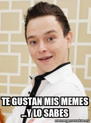 Meme Personalizado - TE GUSTAN MIS MEMES ...Y LO SABES - 33365696