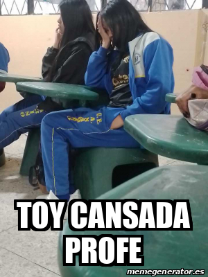 Meme Personalizado - Toy cansada profe - 33365841