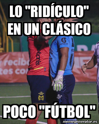 Meme Personalizado - LO "RIDÍCULO" EN UN CLÁSICO POCO "FÚTBOL" - 33365898