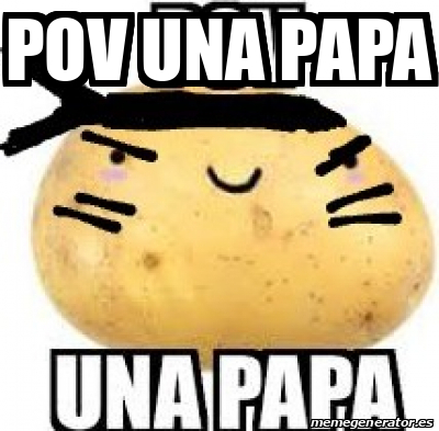 Meme Personalizado - Pov una papa - 33365909