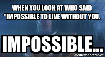 Meme Personalizado - When you look at who said “impossible to live ...