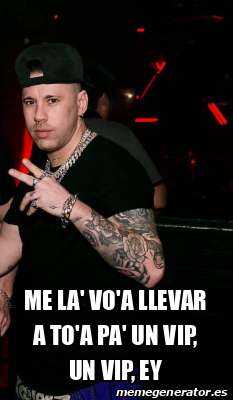 Meme Personalizado - Me la' vo'a llevar a to'a Pa' un VIP, un VIP, ey ...