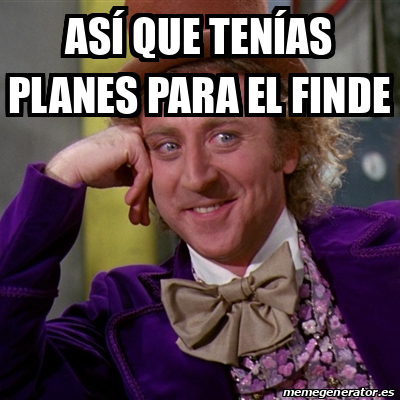 Meme Willy Wonka - Así que tenías planes para el finde - 33366719