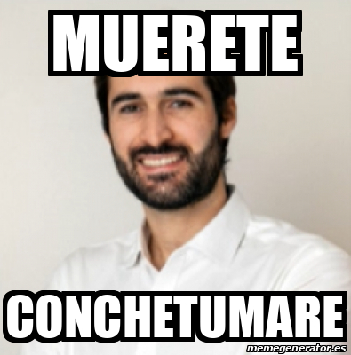 Meme Personalizado - MUERETE CONCHETUMARE - 33367142