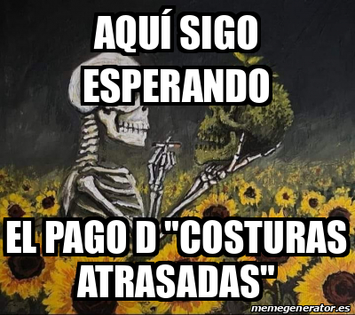 Meme Personalizado - AQUÍ SIGO ESPERANDO EL PAGO D "COSTURAS ATRASADAS ...