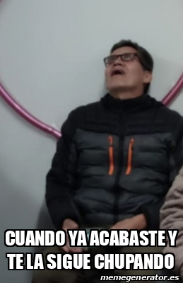 Meme Personalizado - Cuando ya acabaste y te la sigue chupando - 33367436