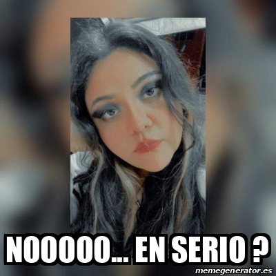Meme Personalizado - Nooooo... en serio ? - 33367484
