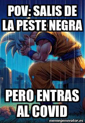 Meme Personalizado - Pov: salis de la peste negra Pero entras al covid ...