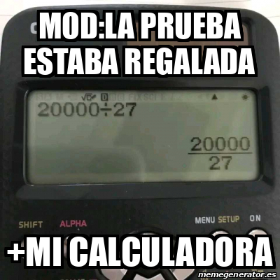 Meme Personalizado - mOD:LA PRUEBA ESTABA REGALADA +MI CALCULADORA ...