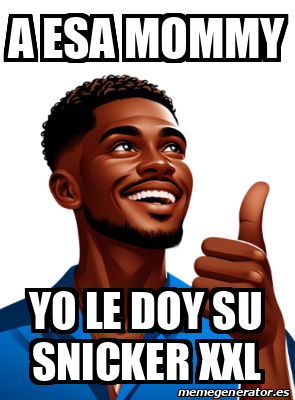 Meme Personalizado - A ESA MOMMY YO LE DOY SU SNICKER XXl - 33369576