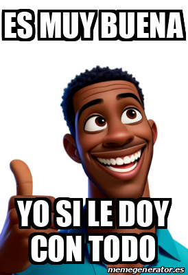 Meme Personalizado - es muy buena yo si le doy con todo - 33369598