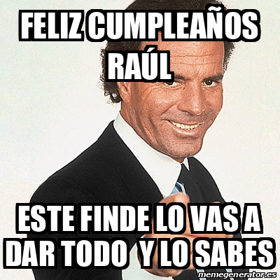 Meme Julio Iglesias - Feliz cumpleaños Raúl Este finde lo vas a dar ...