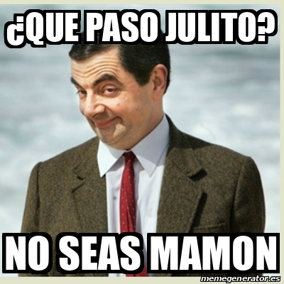 Meme Mr Bean - ¿QUE PASO JULITO? NO SEAS MAMON - 33370047