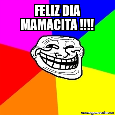 Meme Troll - Feliz Dia Mamacita !!!! - 33370919