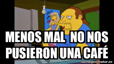 Meme Personalizado - Menos mal no nos pusieron una café - 33371060