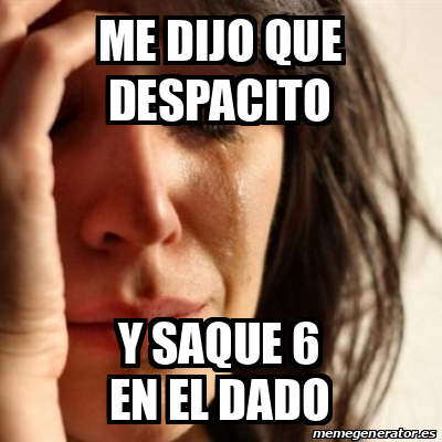 Meme Problems - ME dijo que despacito Y saque 6 en el dado - 33371700